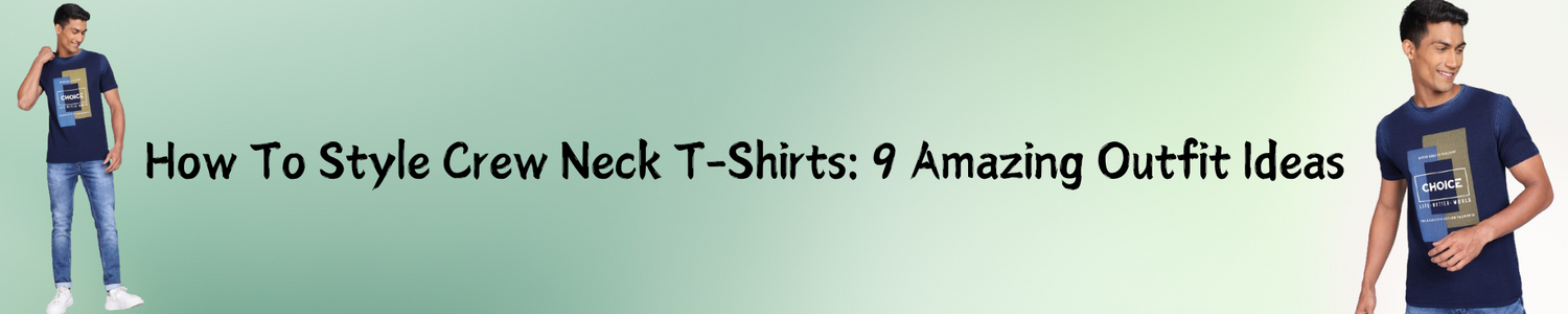 How To Style Crew Neck T-Shirts: 9 Amazing Outfit Ideas