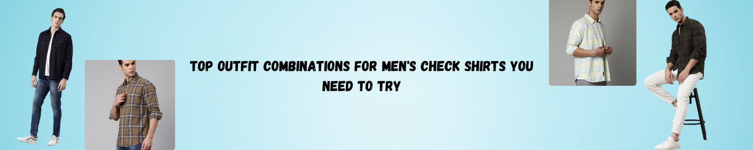 Top Outfit Combinations for Men's Check Shirts You Need To Try