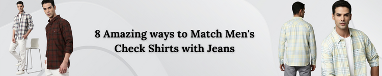 8 Amazing ways to Match Men's Check Shirts with Jeans